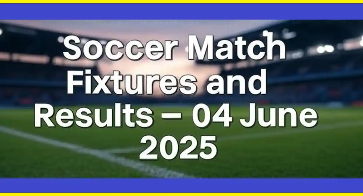 Soccer Match Fixtures and Results – 04 June 2025